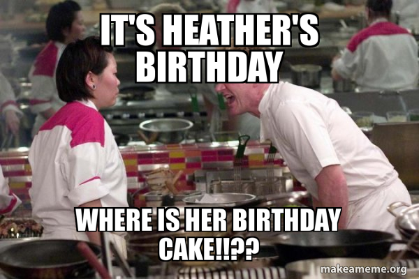 It's Heather's Birthday Where is her Birthday Cake!!?? - Gordon Ramsay ...