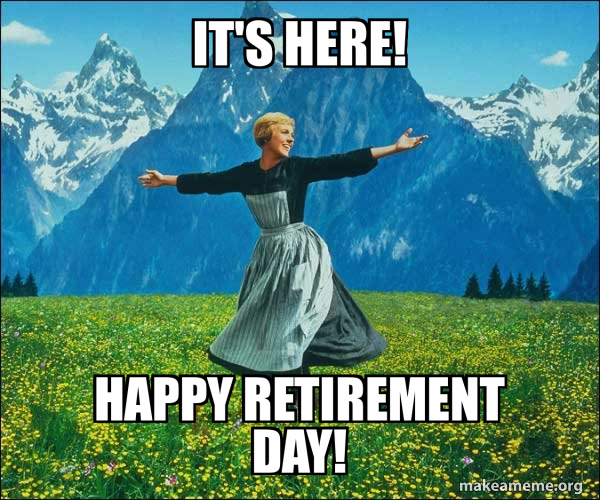 IT'S HERE! HAPPY RETIREMENT DAY! - Sound of Music Meme Generator