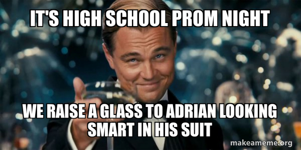 It's High School Prom Night We raise a glass to Adrian looking smart in ...