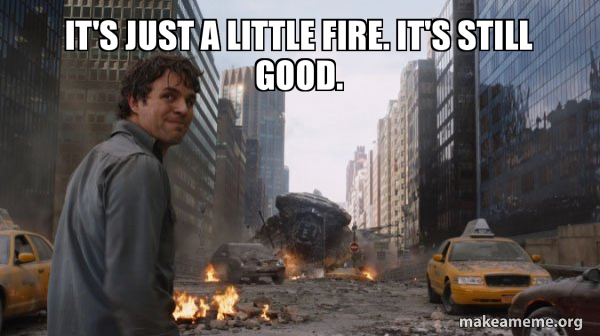 It's just a little fire. It's still good. - That's My Secret Meme Generator