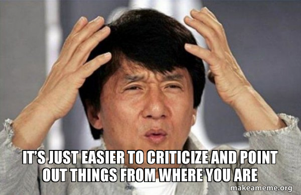 Itâ€™s just easier to criticize and point out things from where you are ...
