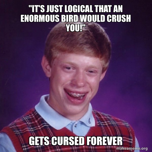 "It's just logical that an enormous bird would crush you!" Gets cursed ...