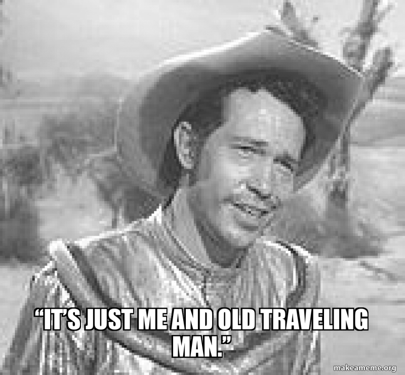 â€œitâ€™s Just Me And Old Traveling Man â€ Meme Generator