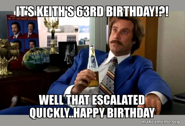 It's Keith's 63rd Birthday!?! Well that escalated quickly..happy ...