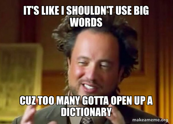 it's like i shouldn't use big words cuz too many gotta open up a ...