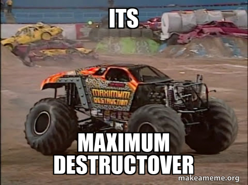 its maximum destructover Meme Generator