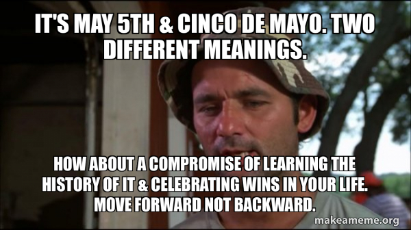 It's May 5th & Cinco de Mayo. Two different meanings. How about a ...