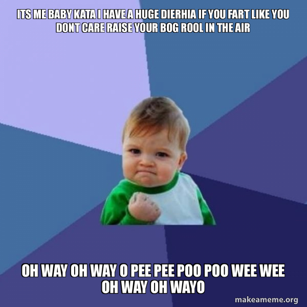 Its me baby kata i have a huge dierhia if you fart like you dont care ...
