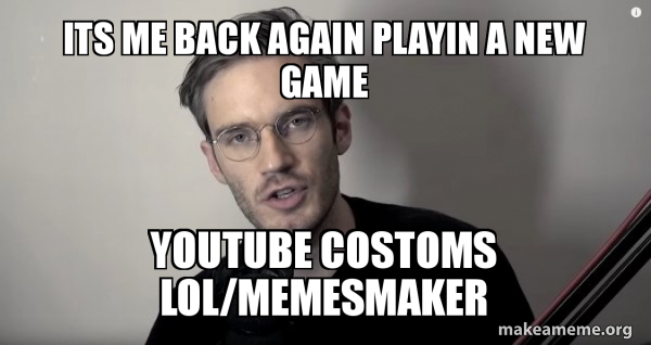 its me back again playin a new game YOUTUBE COStoms LOL/memesmaker ...