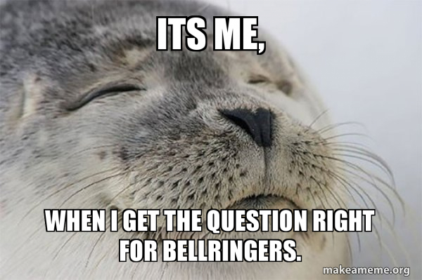 Its me, when I get the question right for bellringers. - Satisfied Seal ...