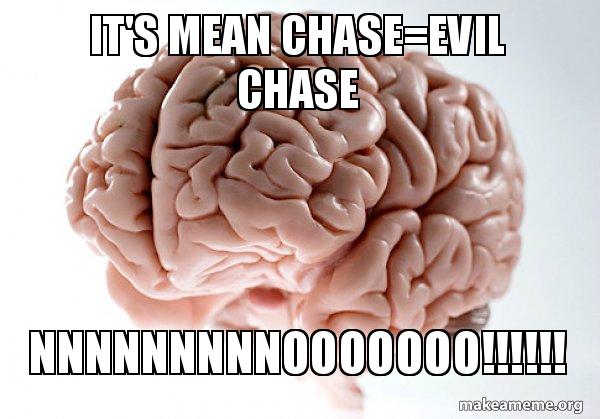 it's mean chase=evil chase nnnnnnnnnooooooo!!!!!! - Scumbag Brain Meme ...