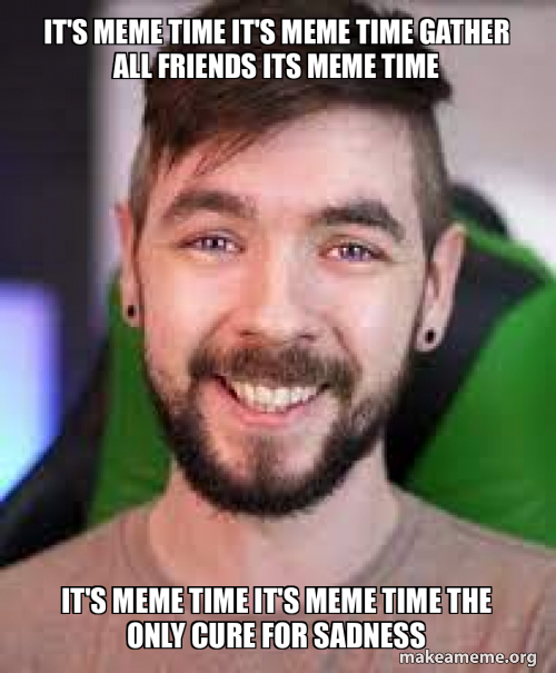 It's meme time It's meme time gather all friends its meme time iT's ...