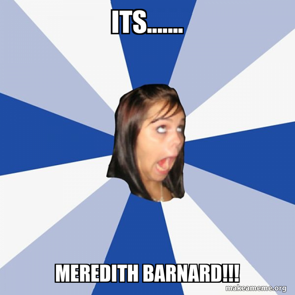 ITS....... MEREDITH BARNARD!!! - Annoying Facebook Girl Meme Generator