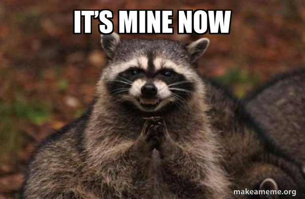 It’s mine now - Evil Plotting Raccoon Meme Generator