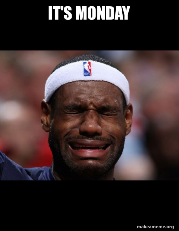 IT'S MONDAY - Lebron Crying | Make a Meme