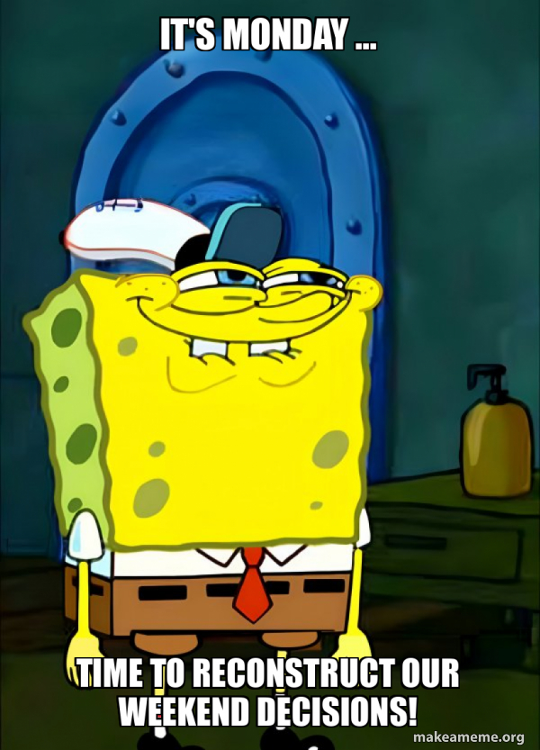 IT'S MONDAY ... TIME TO RECONSTRUCT OUR WEEKEND DECISIONS! - SpongeBob ...