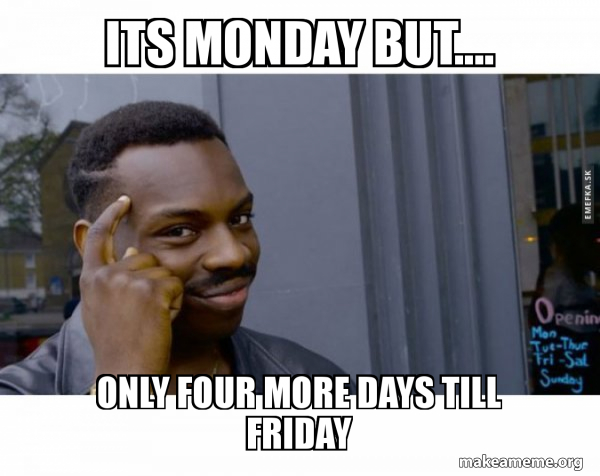 Its monday But.... Only four more days till friday - Roll Safe Black ...