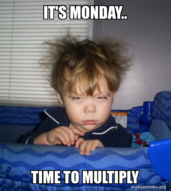 It's Monday.. Time to Multiply - Monday Mornings Meme Generator