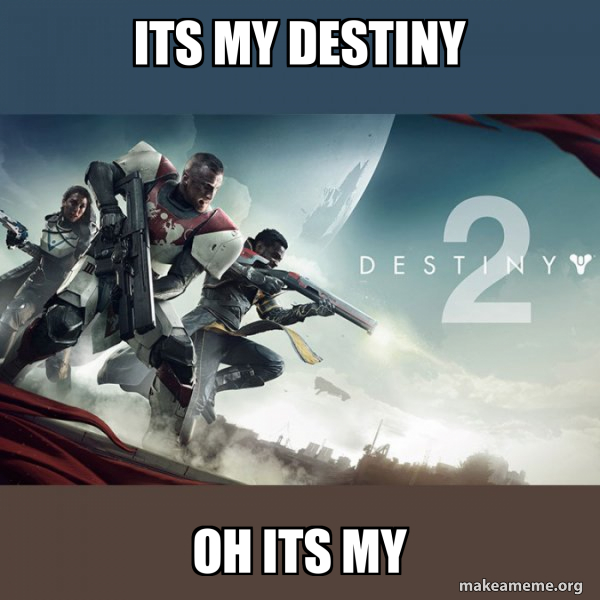 its my destiny oh its my - Destiny 2 Meme Generator