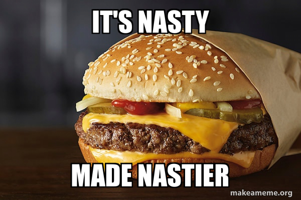 It's nasty Made nastier Meme Generator