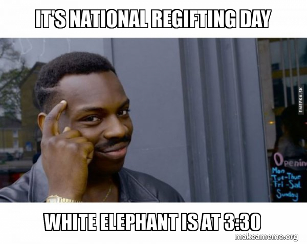 It's National Regifting Day White Elephant is at 3:30 - Roll Safe Black ...
