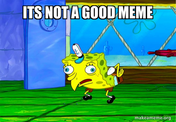 its not a good meme - Mocking SpongeBob Meme Generator