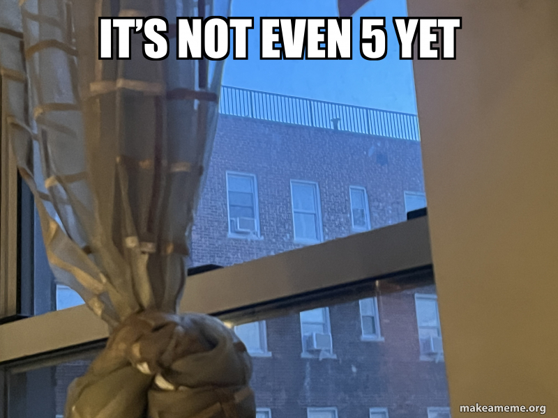 It’s not even 5 yet - Daylight Savings meme Meme Generator