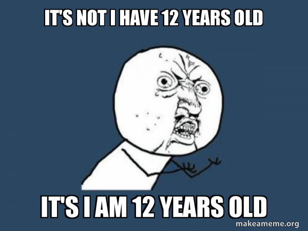 IT'S NOT I HAVE 12 YEARS OLD IT'S I AM 12 YEARS OLD - Y U No Meme Generator