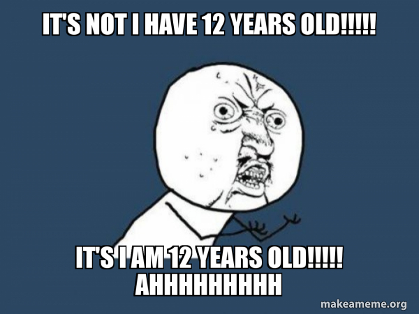 IT'S NOT I HAVE 12 YEARS OLD!!!!! IT'S I AM 12 YEARS OLD ...