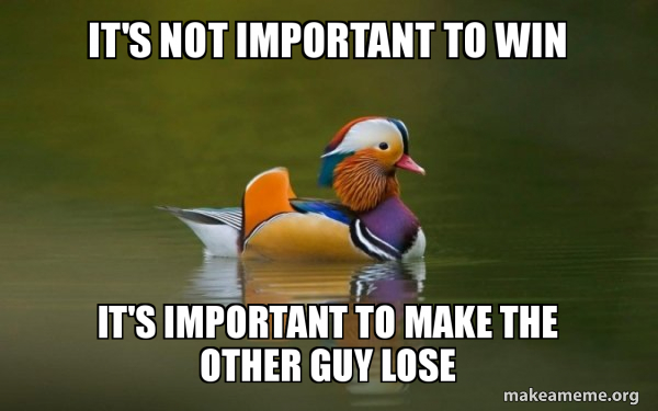 It's not important to win it's important to make the other guy lose ...