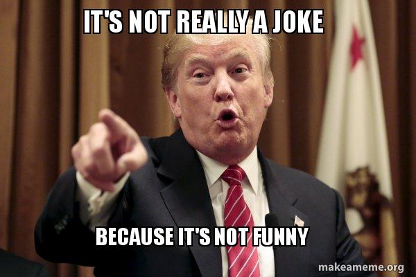 it's not really a joke because it's not funny - Donald Trump Says Meme ...
