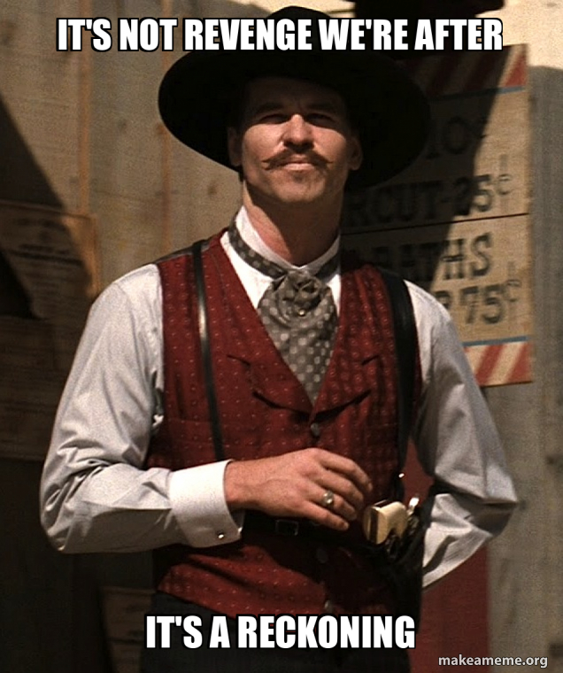 It's not revenge we're after It's a reckoning Meme Generator