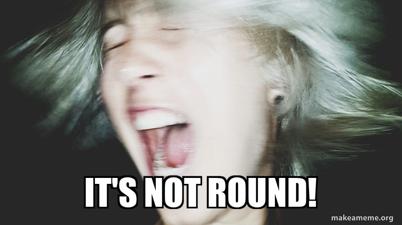it's not round! Meme Generator