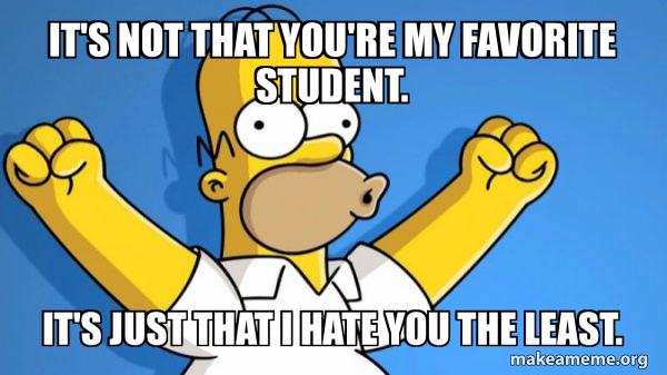 It's not that you're my favorite student. It's just that I hate you the ...