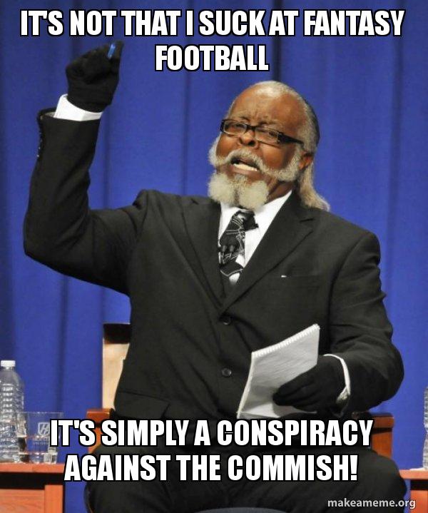It's not that I suck at Fantasy Football It's simply a conspiracy against the Commish! - Too ...