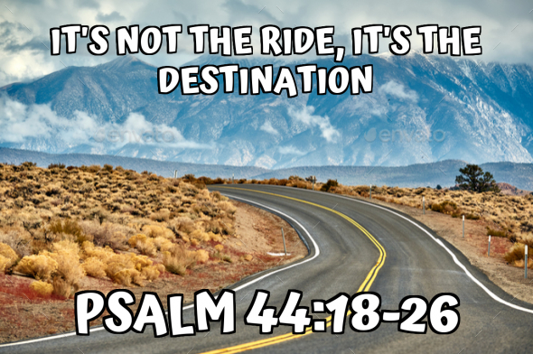it's not the ride, it's the destination psalm 44:18-26 Meme Generator