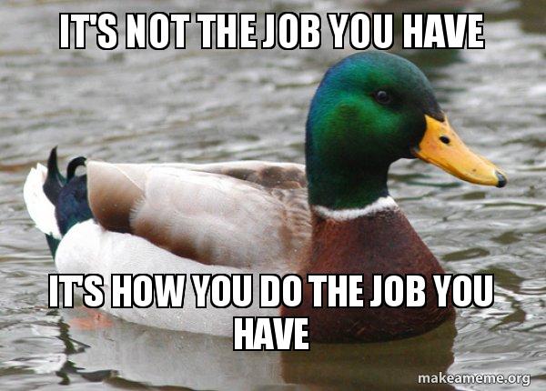 It's not the job you have It's how you do the job you have - Actual ...