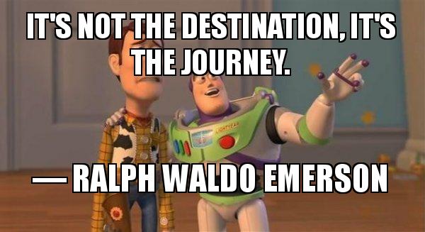 It's not the destination, it's the journey. â€• Ralph Waldo Emerson ...