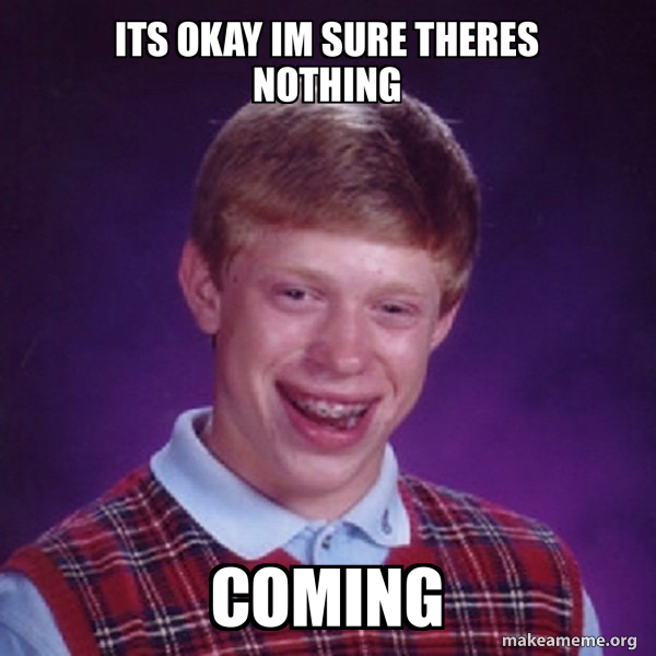 its okay im sure theres nothing COMING - Bad Luck Brian Meme Generator