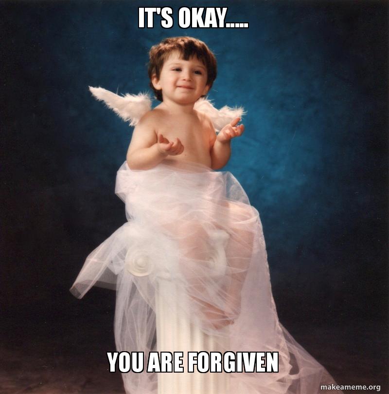 It's okay..... you are forgiven Meme Generator