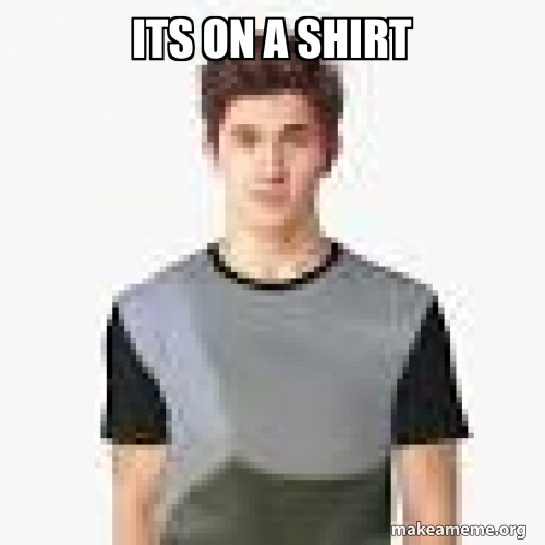 ITS ON A SHIRT Meme Generator