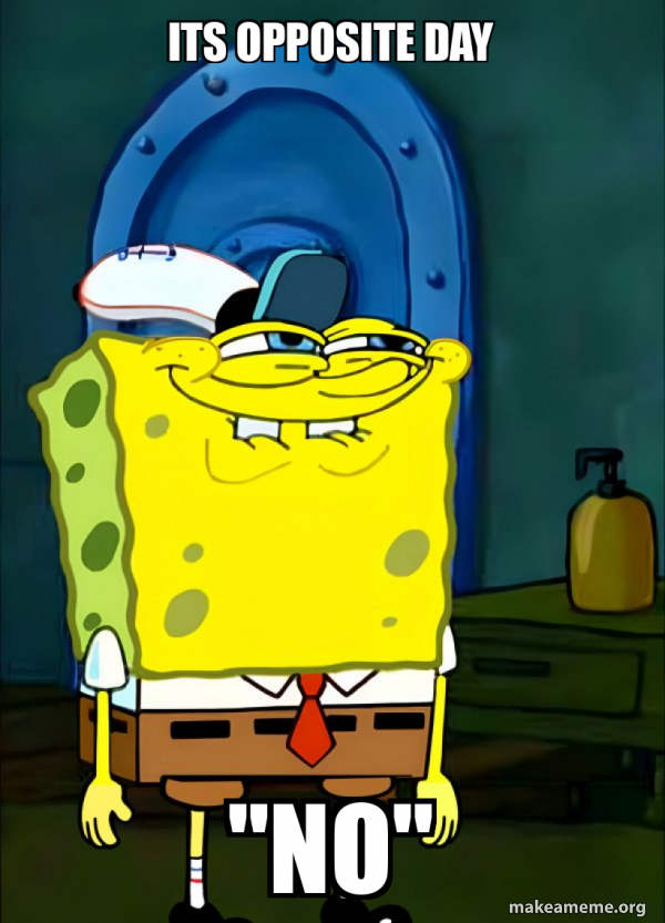 Its opposite day "No" - SpongeBob Grin Meme Generator