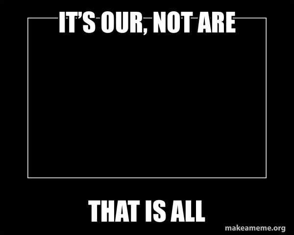 Itâ€™s OUR, not ARE that is all - Motivational Meme Meme Generator