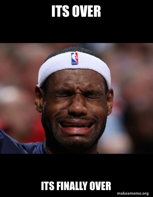 its over its finally over - Lebron Crying Meme Generator