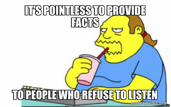 It's pointless to provide facts To people who refuse to listen - Worst ...