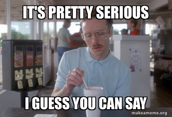 It's pretty serious I guess you can say - Things are getting pretty ...