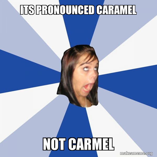 its pronounced caramel not carmel - Annoying Facebook Girl Meme Generator