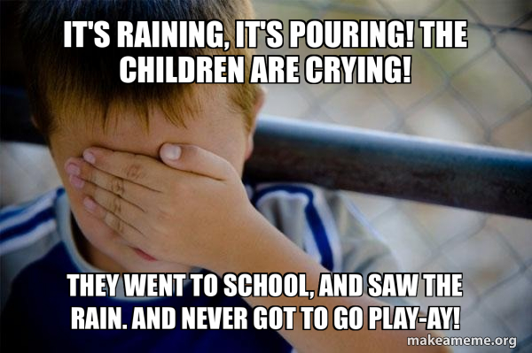 It's raining, it's pouring! The children are crying! They went to ...