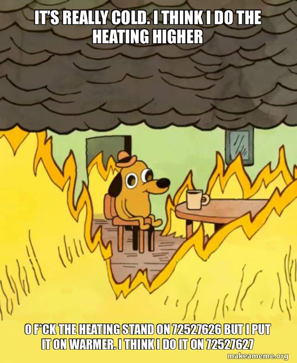 It’s really cold. I think I do the heating higher O f*ck the heating ...