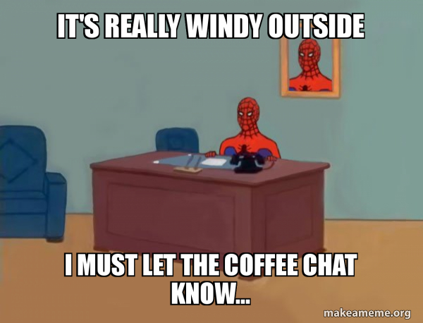 It's really windy outside I must let the coffee chat know ...